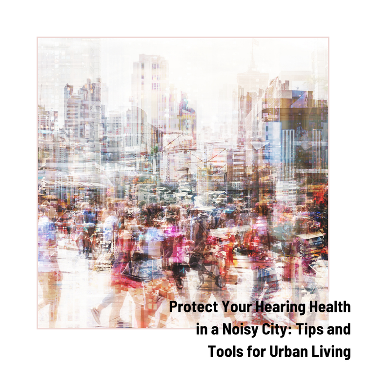 Protect Your Hearing Health in a Noisy City: Tips and Tools for Urban ...